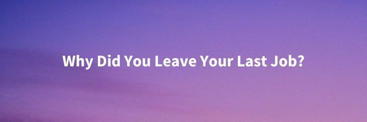 Why did you leave your last job?